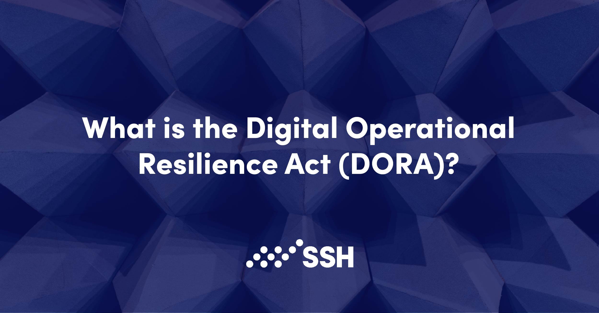 Understanding the Digital Operational Resilience Act (DORA)? | SSH Understanding the Digital Operational Resilience Act (DORA)? | SSH